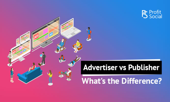 Advertiser vs Publisher – What’s the Difference? - Profitsocial